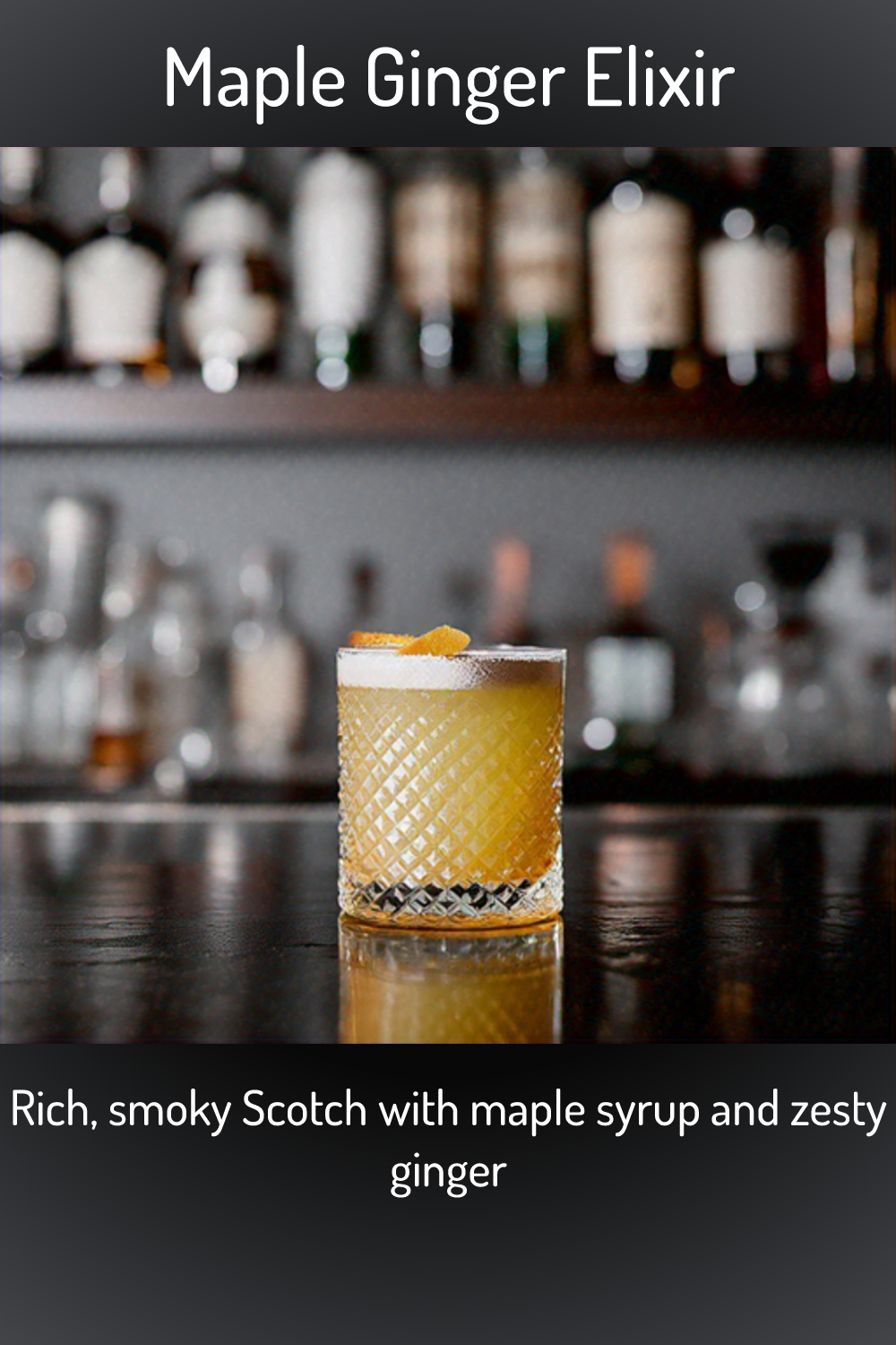 Maple Ginger Elixir, Rich, smoky Scotch with maple syrup and zesty ginger